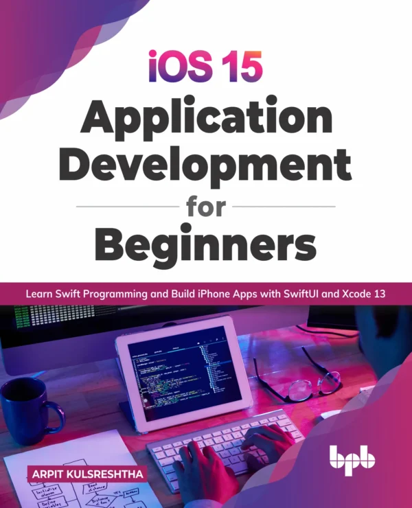 BPB Publication iOS 15 Application Development for Beginners - Aggarwal ...